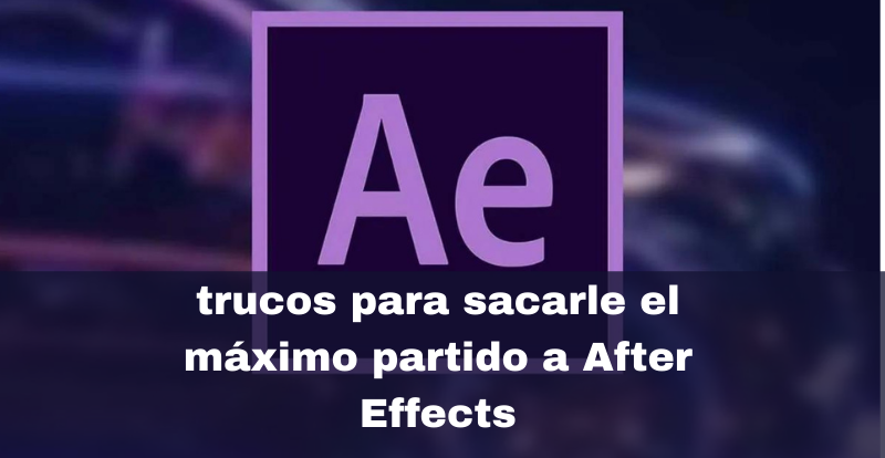 Trucos After Effects: saca el máximo partido al programa