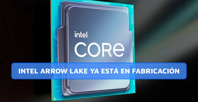 Intel Core Arrow Lake ya está en fabricación